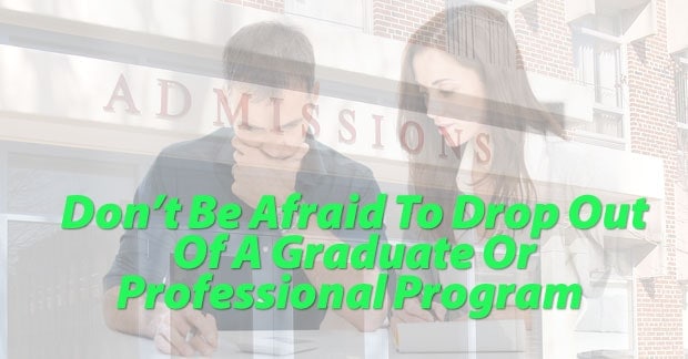 Don’t Be Afraid To Drop Out Of A Graduate Or Professional Program